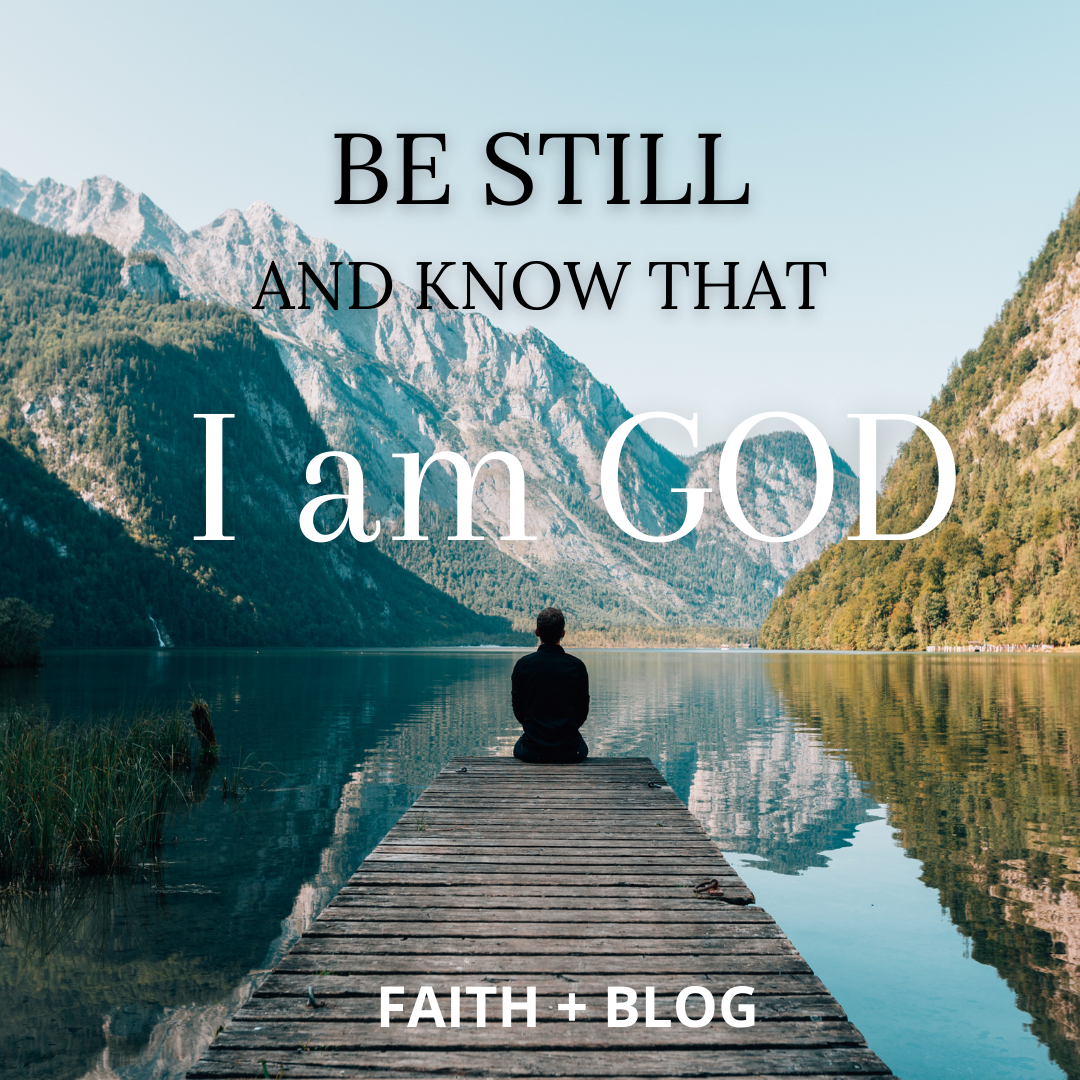BE STILL AND KNOW THAT I AM GOD. – Faith+blog